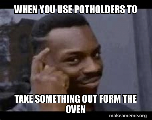 when you use potholders to take something out form the oven Meme Generator