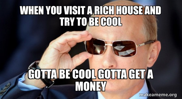 When you visit a rich house and try to be cool Gotta be cool gotta get ...