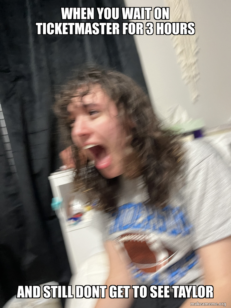 when you wait on ticketmaster for 3 hours and still dont get to see ...