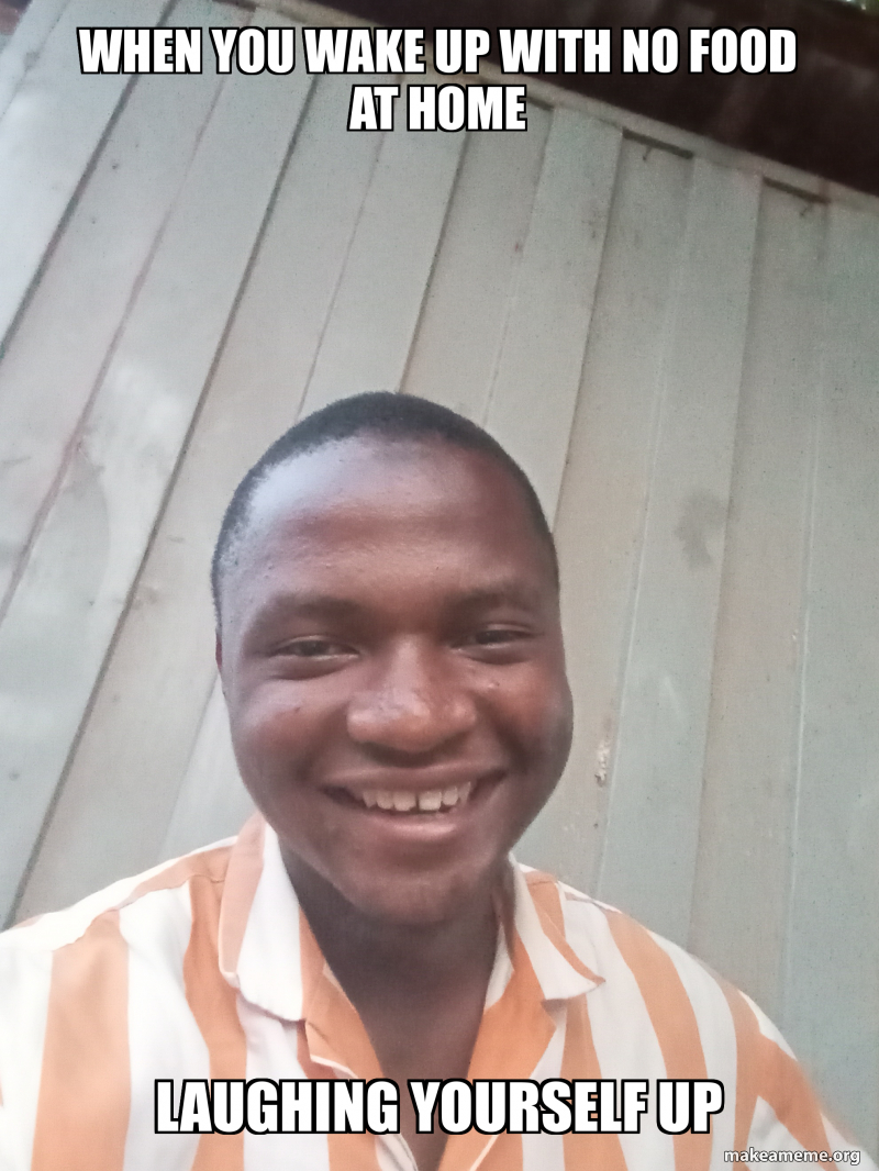 When you wake up with no food at home Laughing yourself up Meme Generator