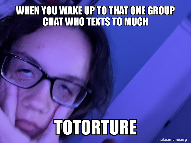 When you wake up to that one group chat who texts to much ToTorture ...