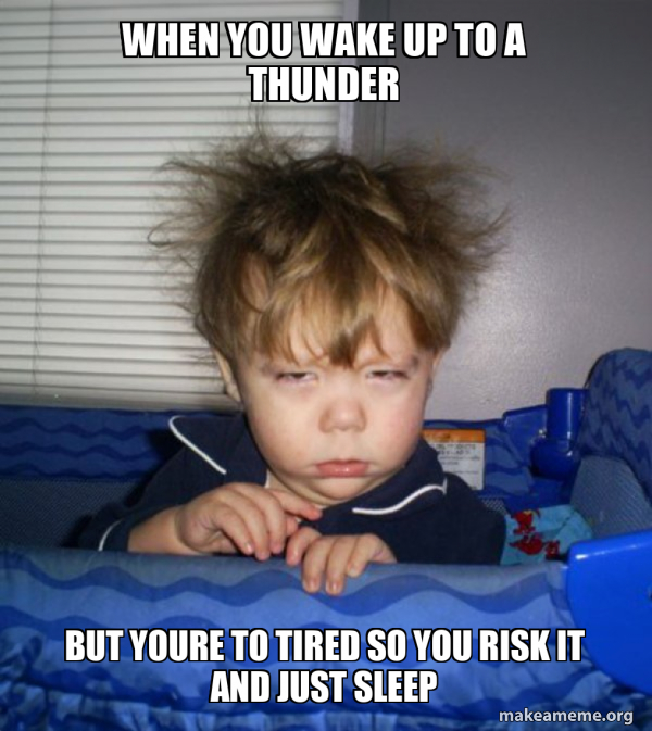 When you wake up to a thunder But youre to tired so you risk it and ...