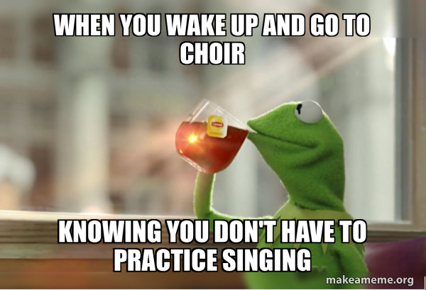 When you wake up and go to choir knowing you don't have to practice ...