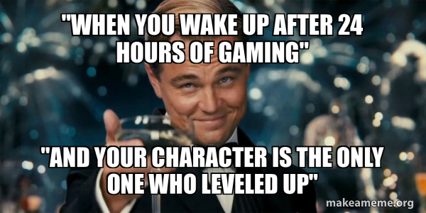 "When you wake up after 24 hours of gaming" "And your character is the ...