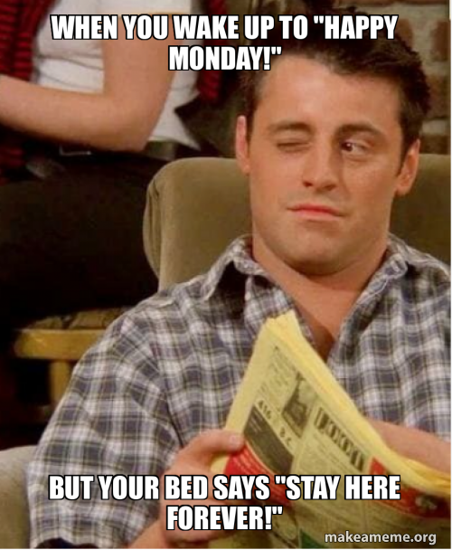 When you wake up to "Happy Monday!" But your bed says "Stay here ...