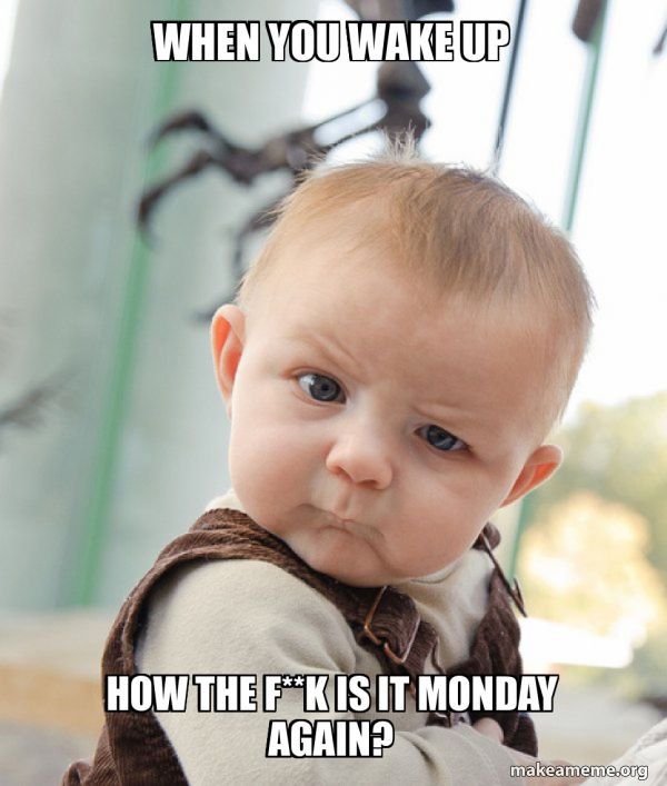 WHEN YOU WAKE UP HOW THE F**K IS IT MONDAY AGAIN? - Skeptical Baby Meme ...