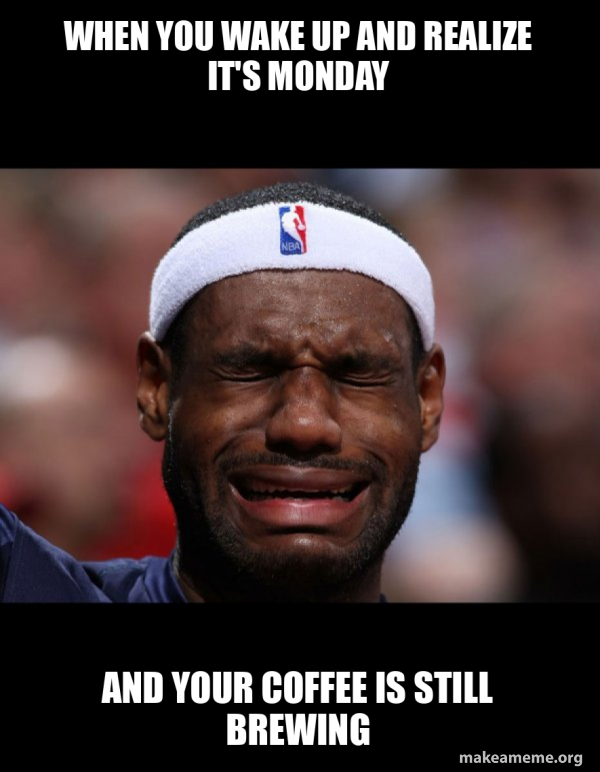When you wake up and realize it's Monday And your coffee is still ...