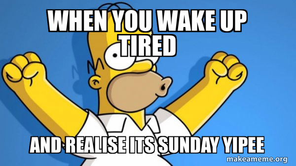 when you wake up tired and realise its sunday YIPEE - Happy Homer Meme ...