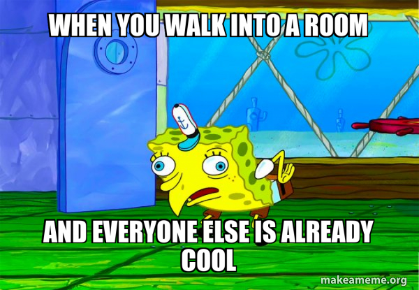 When you walk into a room And everyone else is already cool - Mocking ...