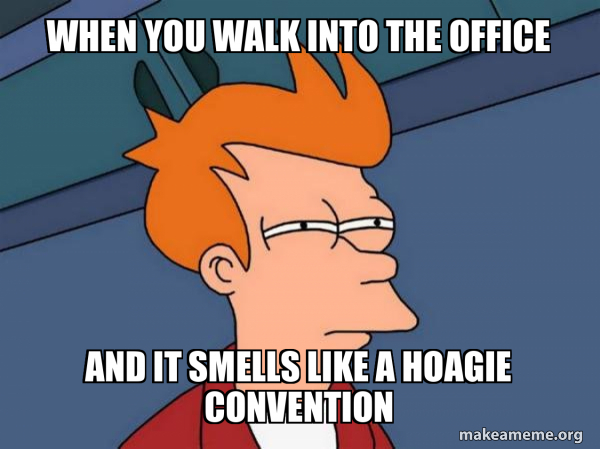 When you walk into the office And it smells like a hoagie convention ...