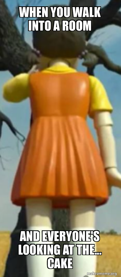 When you walk into a room And everyone's looking at the... cake Meme ...