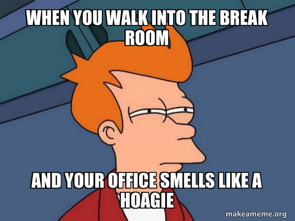 When you walk into the break room And your office smells like a hoagie ...