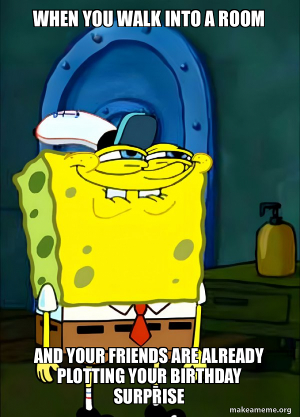 When you walk into a room and your friends are already plotting your ...