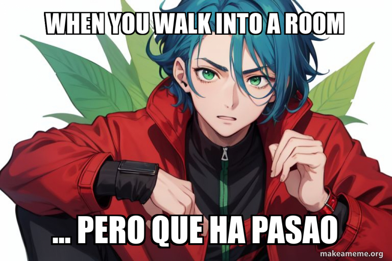 When you walk into a room ... pero que ha pasao Meme Generator