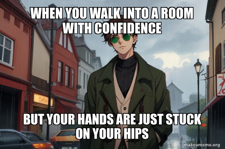 When you walk into a room with confidence But your hands are just stuck ...