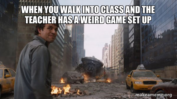 when you walk into class and the teacher has a weird game set up - That ...