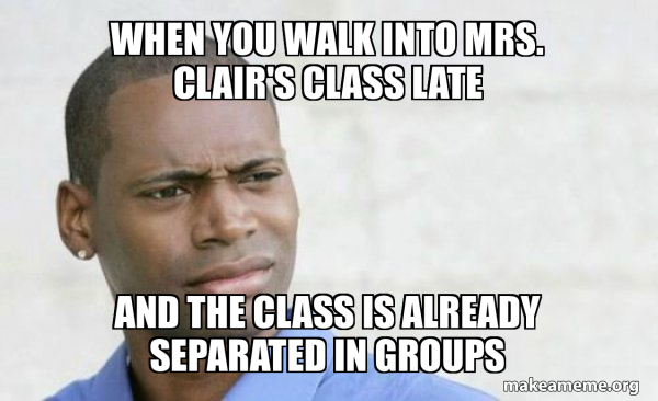 When you walk into Mrs. Clair's class late And the class is already ...