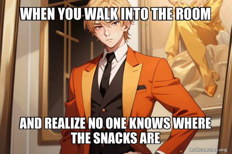When you walk into the room And realize no one knows where the snacks ...