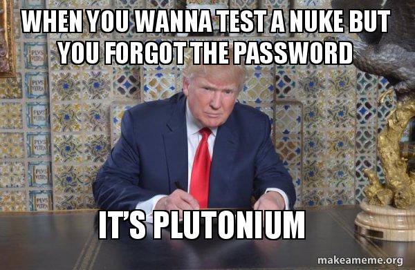 when you wanna test a nuke but you forgot the password itâ€™s plutonium ...