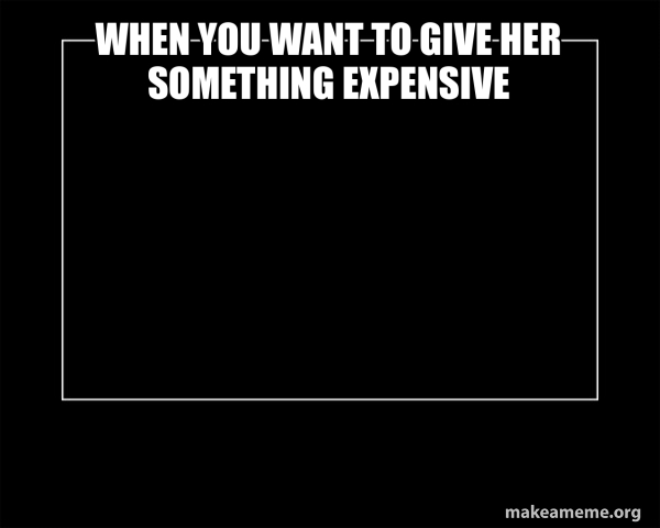 When you want to give her something expensive - Motivational Meme Meme ...