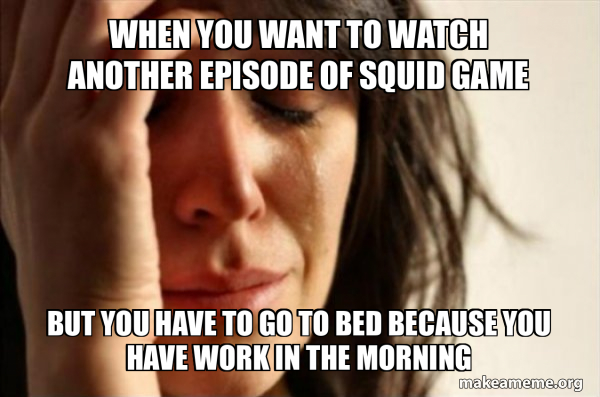 When you want to watch another episode of squid game But you have to go ...