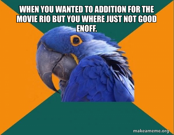 when you wanted to addition for the movie Rio but you where just not ...