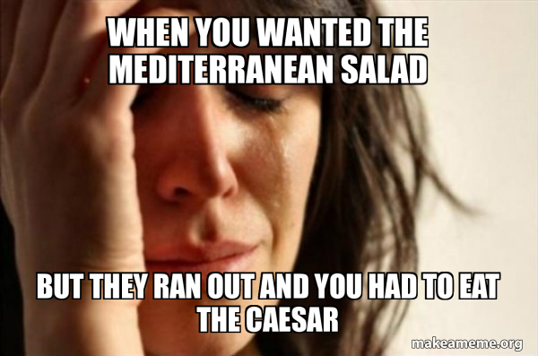 when you wanted the mediterranean salad but they ran out and you had to ...