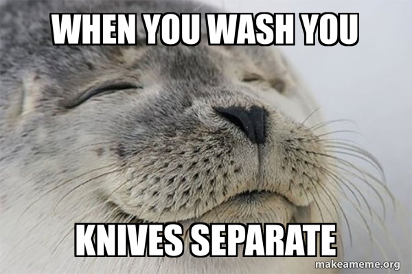 when you wash you knives separate - Satisfied Seal Meme Generator