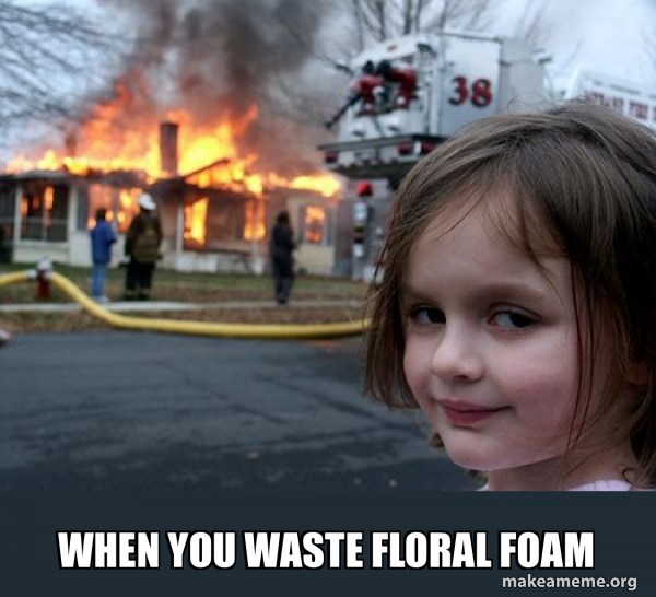 when you waste floral foam - Disaster Girl Meme Generator