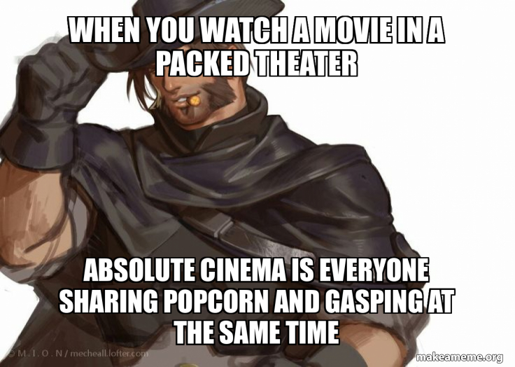 When you watch a movie in a packed theater Absolute cinema is everyone ...