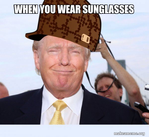 when you wear sunglasses - Scumbag Donald Trump Meme Generator