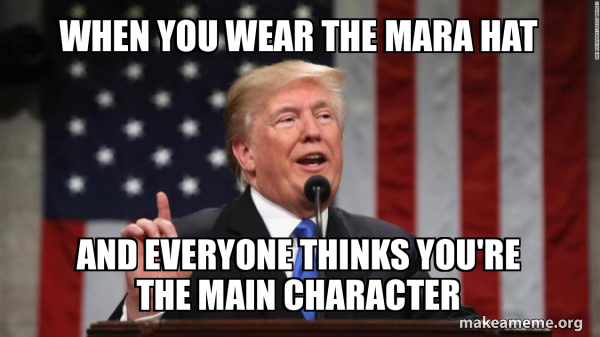 When you wear the MARA hat And everyone thinks you're the main ...