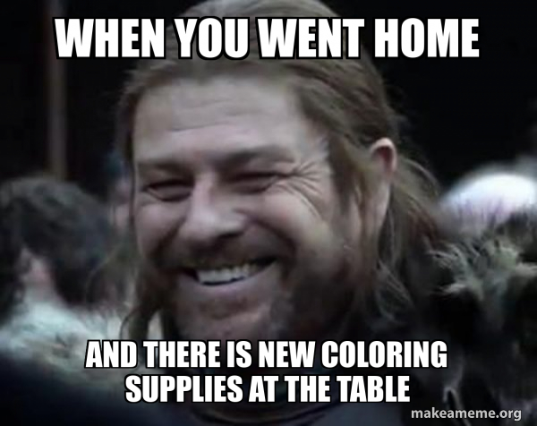 WHEN YOU WENT HOME AND there is new coloring supplies at the table ...
