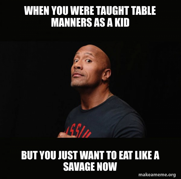 When you were taught table manners as a kid But you just want to eat ...