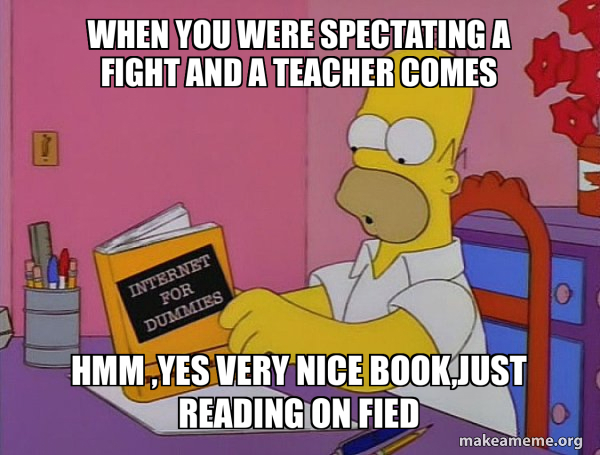 when you were spectating a fight and a teacher comes hmm ,yes very nice ...