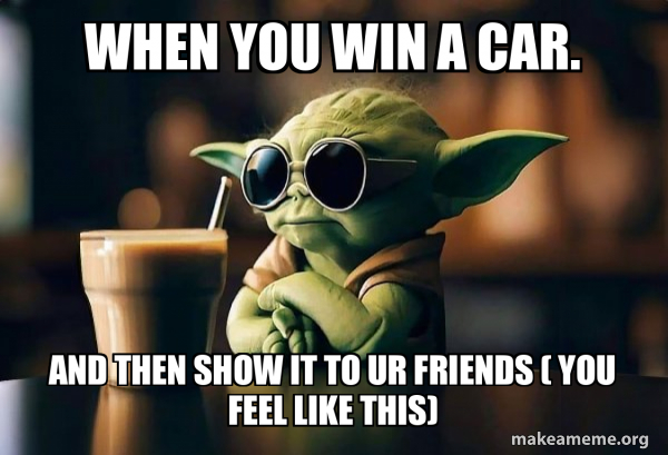 When You win a car. And then show it to ur friends ( you feel like this ...