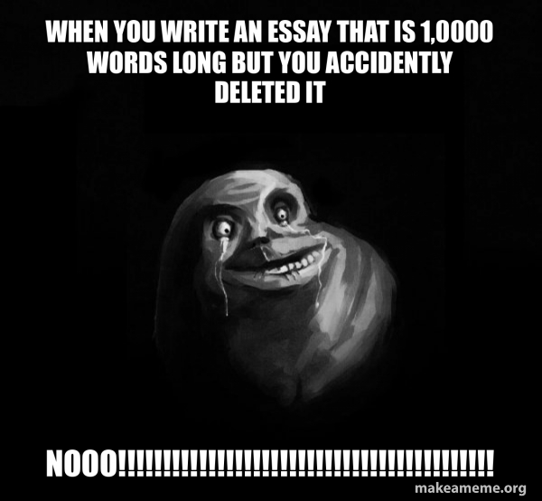 When you write an essay that is 1,0000 words long but you accidently ...
