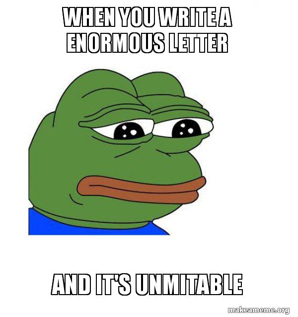 When you write a enormous letter and it's unmitable - Feels Bad Man ...