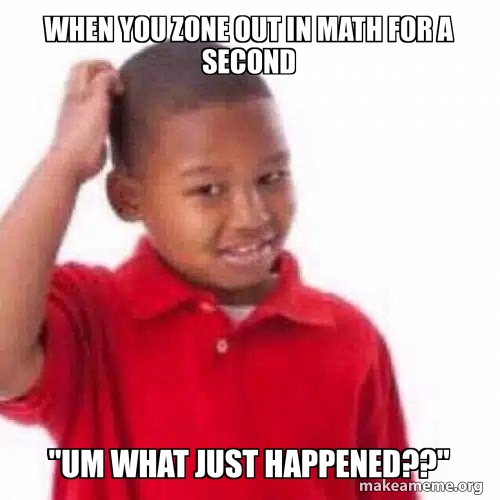 when you zone out in math for a second "um what just happened??" Meme ...