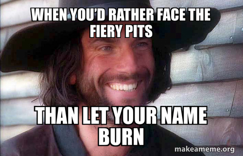 When you’d rather face the fiery pits Than let your name burn Meme ...