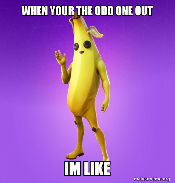 when your the odd one out im like - Peely Meme Generator