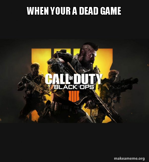 When your a dead game - COD - Call of Duty Black OPs 4 Meme Meme Generator