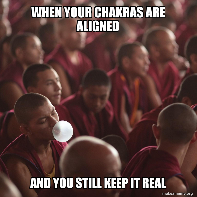 When your chakras are aligned And you still keep it real Meme Generator