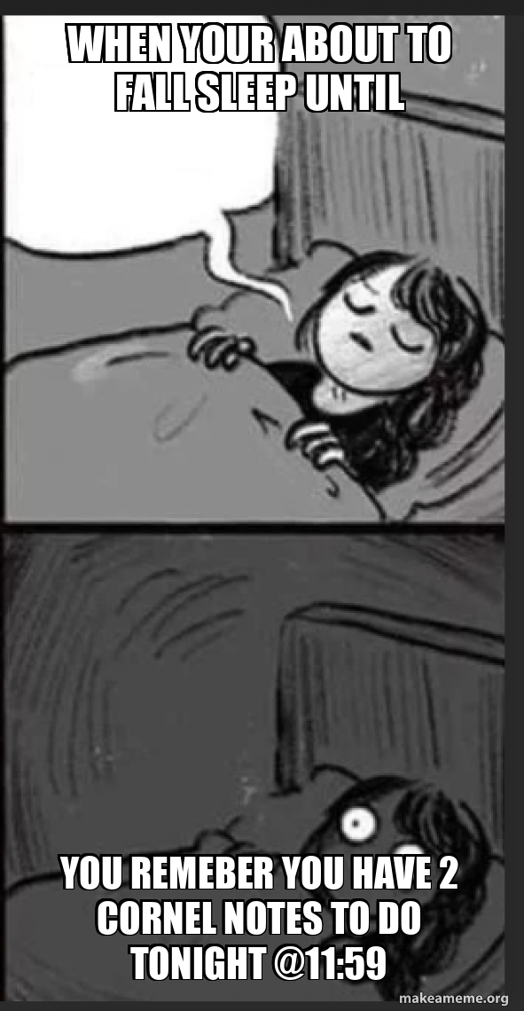 when your about to fall sleep UNTIL you remeber you have 2 cornel notes ...