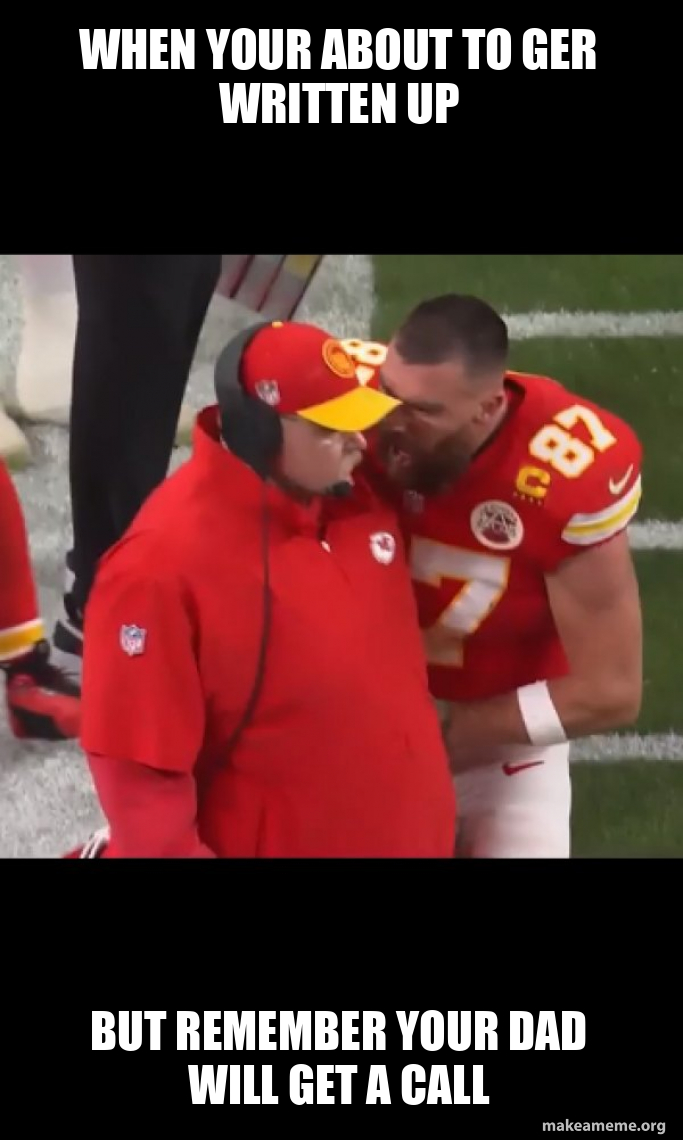 when your about to ger written up but remember your dad will get a call ...