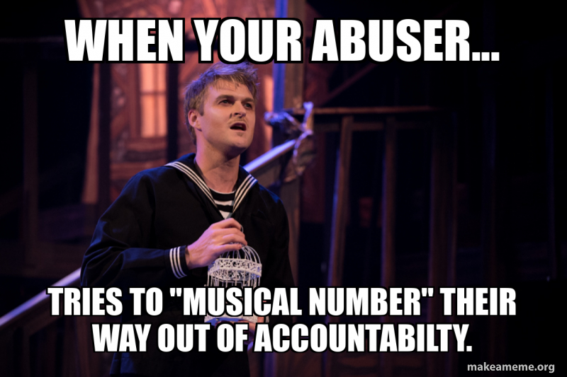 When your abuser... tries to "Musical number" their way out of ...