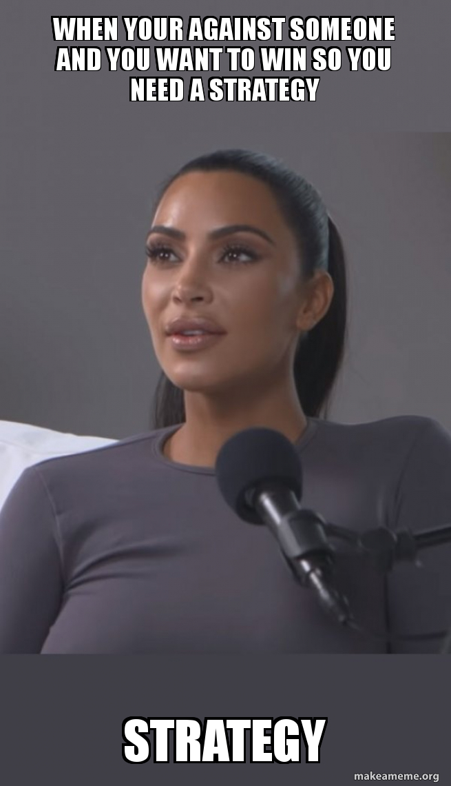 WHEN YOUR AGAINST SOMEONE AND YOU WANT TO WIN SO YOU NEED A STRATEGY ...