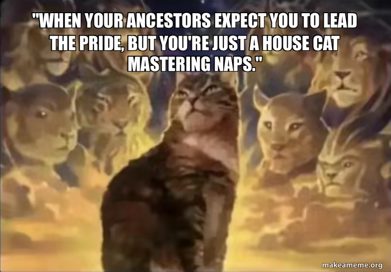 "When your ancestors expect you to lead the pride, but you're just a ...