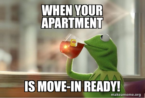 When your apartment is move-in ready! - Kermit Drinking Tea Meme Generator