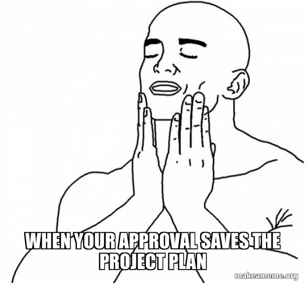 When your approval saves the project plan - Feels Good Meme Generator